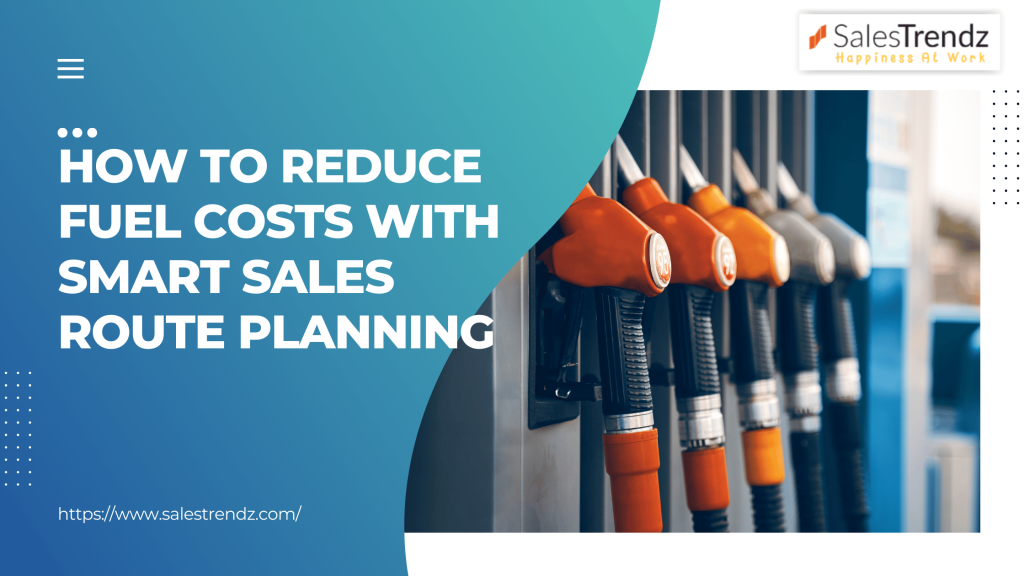 How to Reduce Fuel Costs with Smart Sales Route Planning - SalesTrendz ...
